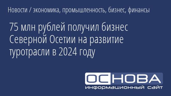 75 млн рублей получил бизнес Северной Осетии на развитие туротрасли в 2024 году