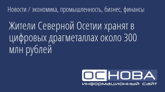 Жители Северной Осетии хранят в цифровых драгметаллах около 300 млн рублей