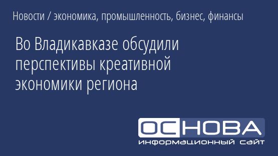 Во Владикавказе обсудили перспективы креативной экономики региона