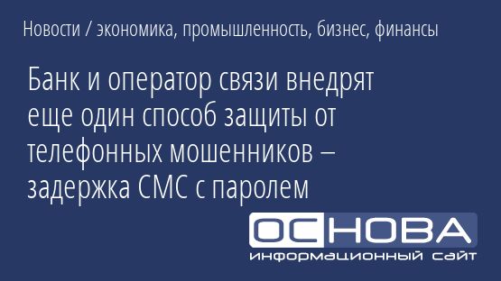 Банк и оператор связи внедрят еще один способ защиты от телефонных мошенников – задержка СМС с паролем