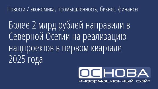 Более 2 млрд рублей направили в Северной Осетии на реализацию нацпроектов в первом квартале 2025 года