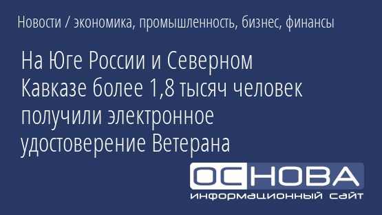 На Юге России и Северном Кавказе более 1,8 тысяч человек получили электронное удостоверение Ветерана